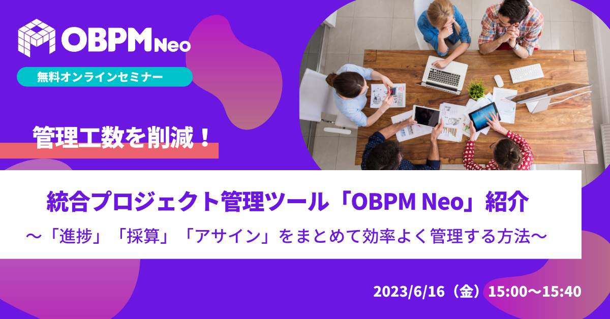 管理工数を削減！統合プロジェクト管理ツール「OBPM Neo」紹介 ～「進捗」「採算」「アサイン」をまとめて効率よく管理する方法～（2023.6.16）